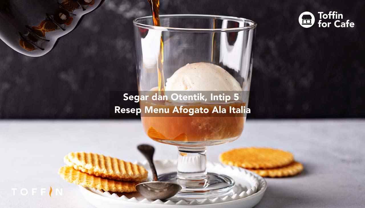 Segar dan Otentik, Intip 5 Resep Menu Affogato Ala Italia - Toffin Insight