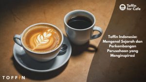 Toffin Indonesia: Mengenal Sejarah dan Perkembangannya